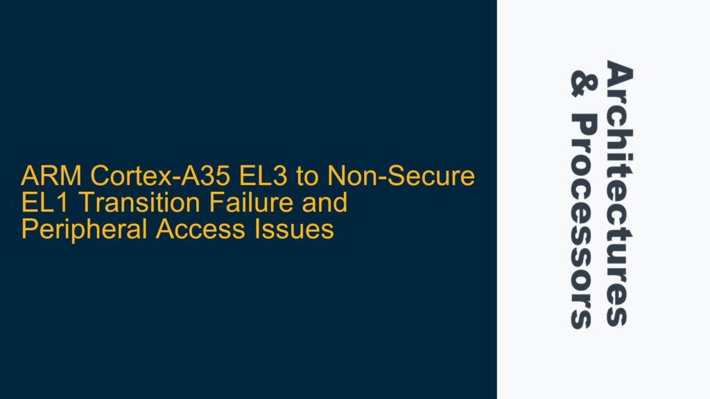 ARM Cortex-A35 EL3 to Non-Secure EL1 Transition Failure and Peripheral Access Issues - System on ...