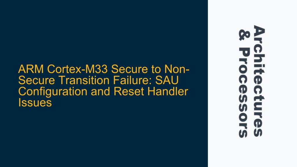 ARM Cortex-M33 Secure to Non-Secure Transition Failure: SAU Configuration and Reset Handler ...