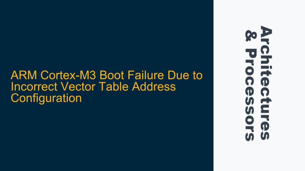 ARM Cortex-M3 Boot Failure Due to Incorrect Vector Table Address Configuration - System on Chips