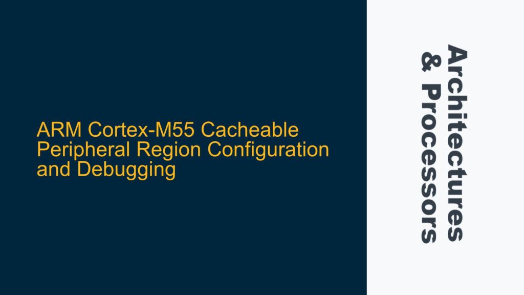 ARM Cortex-M55 Cacheable Peripheral Region Configuration and Debugging - System on Chips