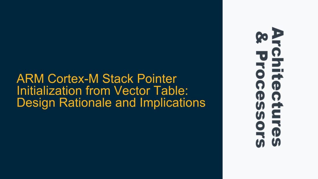 Arm Cortex M Stack Pointer Initialization From Vector Table Design Rationale And Implications