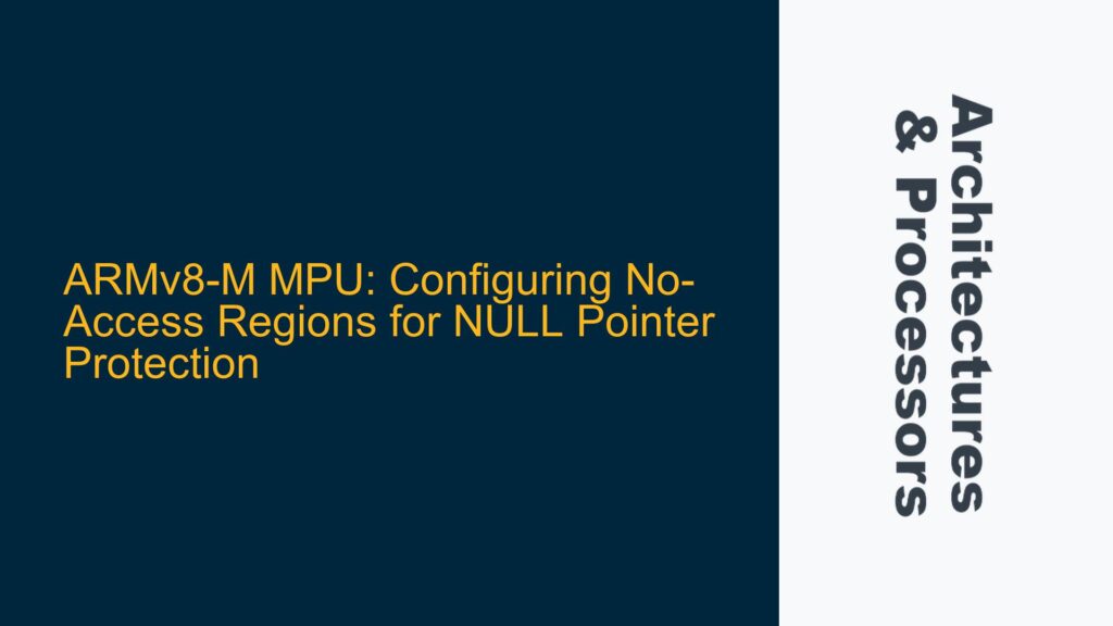 ARMv8-M MPU: Configuring No-Access Regions for NULL Pointer Protection - System on Chips