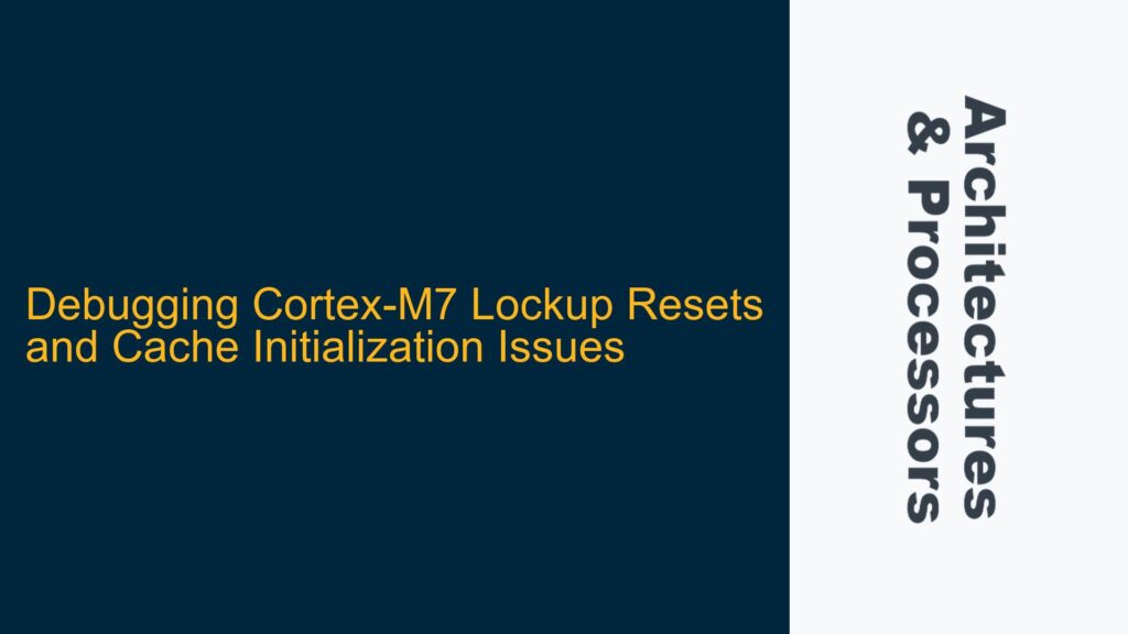 Debugging Cortex-M7 Lockup Resets and Cache Initialization Issues - System on Chips