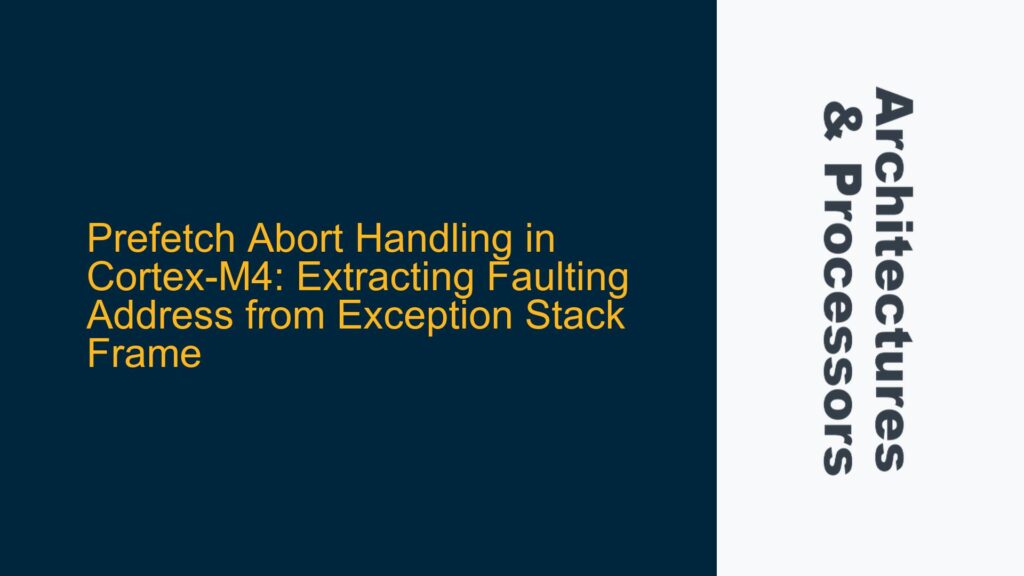 Prefetch Abort Handling In Cortex M4 Extracting Faulting Address From Exception Stack Frame